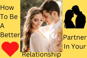 7 Ways To Be A Better Relationship Partner - Mums Affairs