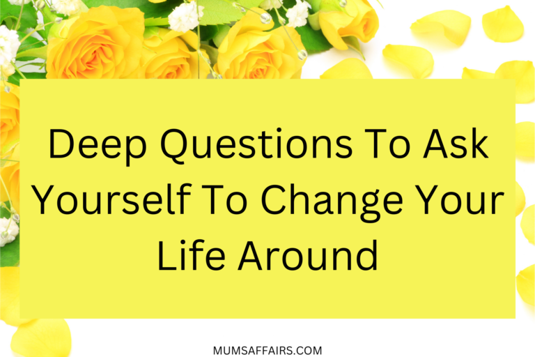 Deep Questions To Ask Yourself To Change Your Life Around - Mums Affairs